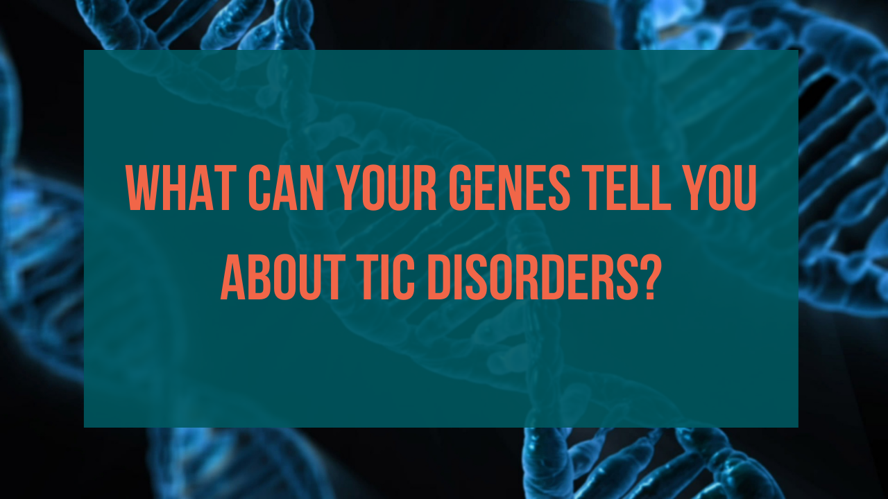 WHAT CAN YOUR GENES TELL YOU ABOUT TIC DISORDERS?