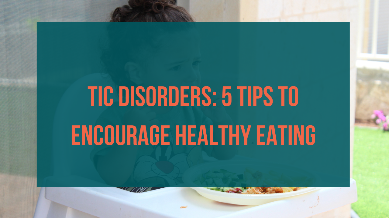 TIC DISORDERS: 5 TIPS TO ENCOURAGE HEALTHY EATING